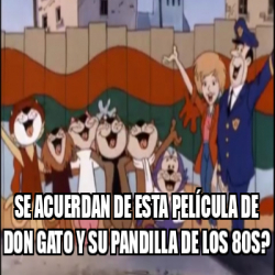 Meme Personalizado - se acuerdan de esta película de don gato y su ...