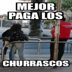 Meme Personalizado - mejor paga los Churrascos - 32290019