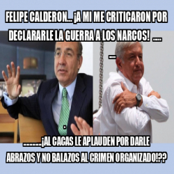 Meme Personalizado - felipe calderon... ¡a mi me criticaron por ...