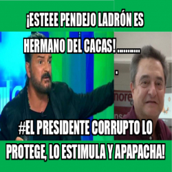 Meme Personalizado - ¡esteee pendejo ladrón es hermano del cacas ...