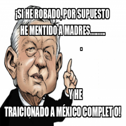 Meme Personalizado - ¡si he robado, por supuesto he mentido a madres.......... . . Y HE ...