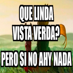 Meme Personalizado - Que linda vista verda? pero si no ahy nada - 32291086
