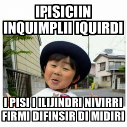 Meme Personalizado - IPISICIIN INQUIMPLII IQUIRDI I PISI I ILIJINDRI ...