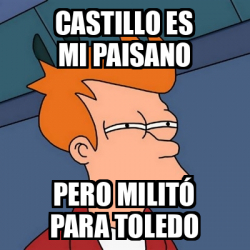 Meme Futurama Fry - Castillo es mi paisano Pero militó para toledo ...