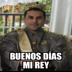 Meme Personalizado - Buenos días mi rey - 32292012