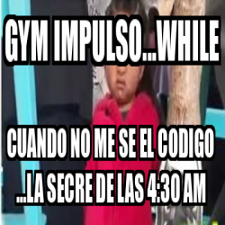 Meme Personalizado - gym impulso...while cuando no me se el codigo ...