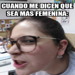 Meme Personalizado - cuando me dicen que sea más femenina: - 32294499