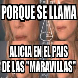 Meme Personalizado - porque se llama alicia en el pais de las ...