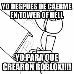 Meme Desk Flip Rage Guy - yo despues de caerme en tower of hell yo:para ...