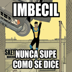 Meme Personalizado - Imbecil Nunca supe como se dice - 32296562