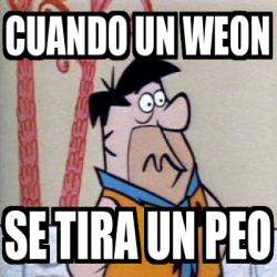 Meme Personalizado - Cuando un weon Se tira un PEO - 32296704