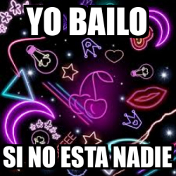 Meme Personalizado - Yo bailo Si no esta nadie - 32297367
