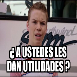 Meme Personalizado - ¿ A USTEDES LES DAN UTILIDADES ? - 32298147