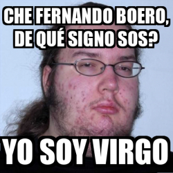 Meme Personalizado - che fernando boero, de qué signo sos? Yo soy virgo ...