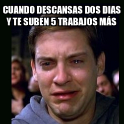 Meme crying peter parker - cuando descansas dos dias y te suben 5 ...