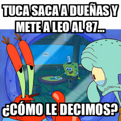 Meme Personalizado - Tuca saca a Dueñas y mete a Leo al 87... ¿Cómo le ...