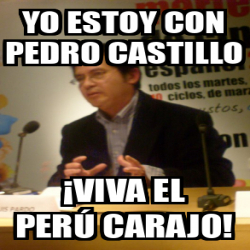 Meme Personalizado - yo estoy con pedro castillo ¡viva el perú carajo ...