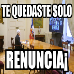 Meme Personalizado - Te quedaste solo renuncia¡ - 32298544