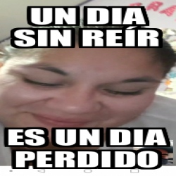 Meme Personalizado - Un dia sin reír Es un dia perdido - 32298553