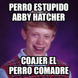 Meme Bad Luck Brian - perro estupido Abby Hatcher coajer el perro ...
