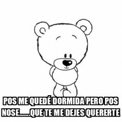 Meme Personalizado - Pos me quedé dormida pero pos nose.......que te me ...