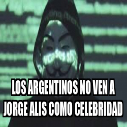 Meme Personalizado - LOS ARGENTINOS NO VEN A JORGE ALIS COMO CELEBRIDAD ...