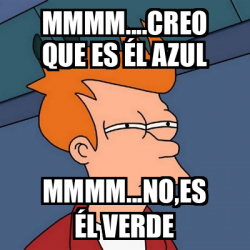 Meme Futurama Fry - Mmmm....creo que es él azul mmmm...no,es él verde ...