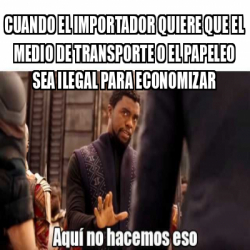 Meme Personalizado - Cuando el importador quiere que el medio de ...