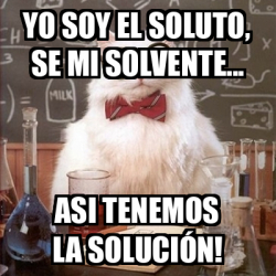 Meme Chemistry Cat - yo soy el soluto, se mi solvente... asi tenemos la ...