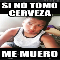Meme Personalizado - Si no tomo cerveza Me muero - 32035401
