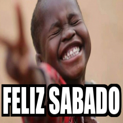 Meme Personalizado - feliz sabado - 32035453
