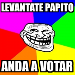 Meme Troll - levantate papito anda a votar - 32035898