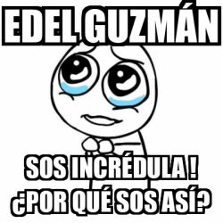 Meme Por favor - Edel Guzmán Sos incrédula ! ¿Por qué sos así? - 32038494