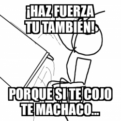 Meme Desk Flip Rage Guy - ¡Haz fuerza tu también! Porque si te cojo te ...