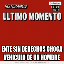 Meme Personalizado - Ente sin derechos choca vehiculo de un hombre ...