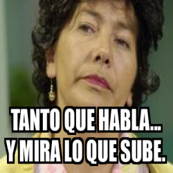 Meme Personalizado - Tanto que habla... Y mira lo que sube. - 32301012