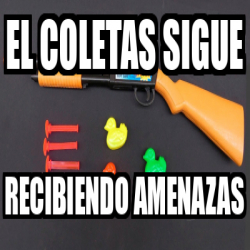 Meme Personalizado - El coletas sigue Recibiendo amenazas - 32301122