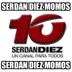 Meme Personalizado - SERDAN DIEZ MOMOS SERDAN DIEZ MOMOS - 32301288