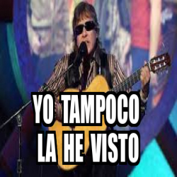 Meme Personalizado - Yo tampoco la he visto - 32301506