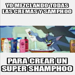 Meme Personalizado - Yo mezclando todas las cremas y samphoo Para crear ...