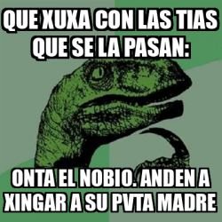 Meme Filosoraptor - QUE XUXA CON LAS TIAS QUE SE LA PASAN: ONTA EL ...