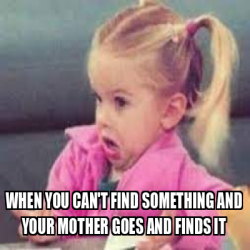 Meme Personalizado - When you can't find something and your mother goes ...
