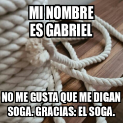 Meme Personalizado - Mi nombre es Gabriel No me gusta que me digan soga ...