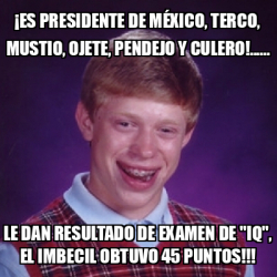 Meme Bad Luck Brian - ¡es presidente de méxico, terco, mustio, ojete ...