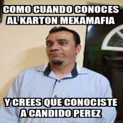 Meme Personalizado - como cuando conoces al karton mexamafia y crees ...
