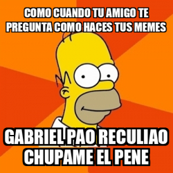 Meme Homer - como cuando tu amigo te pregunta como haces tus memes ...