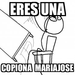Meme Desk Flip Rage Guy - ERES UNA COPIONA MARIAJOSE - 32305564