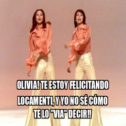 Meme Personalizado - Olivia! Te estoy felicitando locamenti, y yo no sé ...