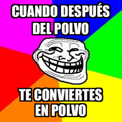 Meme Troll - cuando después del polvo te conviertes en polvo - 32307691