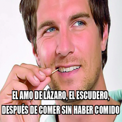 Meme Personalizado - El amo de Lázaro, el Escudero, después de comer ...